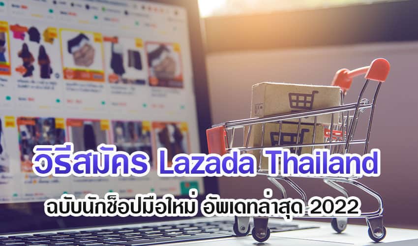 วิธีสมัคร Lazada Thailand ฉบับนักช็อปมือใหม่ อัพเดทล่าสุด 2022